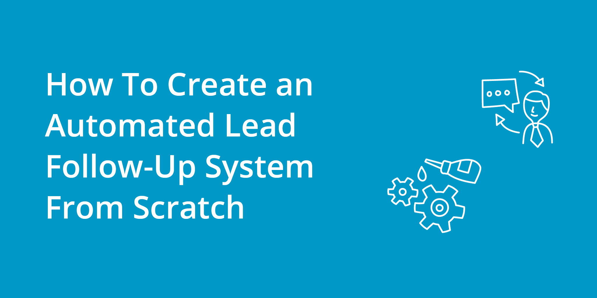 How To Create An Automated Lead Follow-Up System From Scratch How To Create An Automated Lead Follow-Up System From Scratch